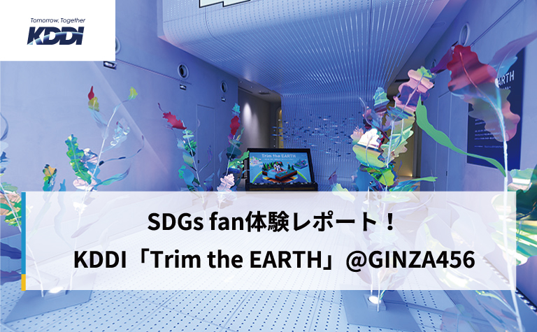 SDGs fan体験レポート！KDDI「Trim the EARTH」@GINZA456 | SDGs fan
